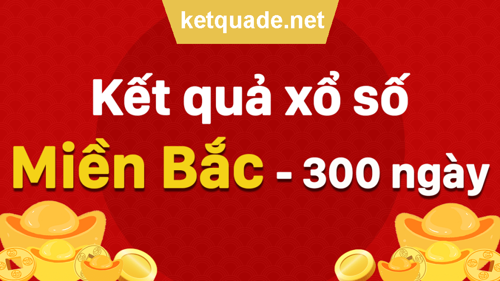 XSMB 300 Ngày - Xổ Số Miền Bắc 300 Ngày - KQXSMB 300 Ngày